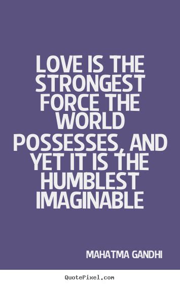 Love Is The Strongest Force The World Possesses And Yet Mahatma