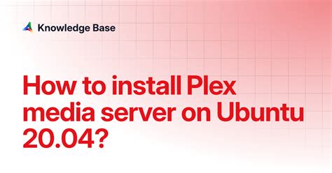 How To Install Plex Media Server On Ubuntu Knowledge Base