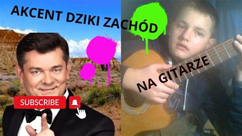 AKCENT DZIKI ZACHÓD NA GITARZE GRAM I ŚPIEWAM YouTube