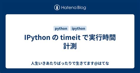 IPython の timeit で実行時間計測 人生いきあたりばったりで生きてます はてな