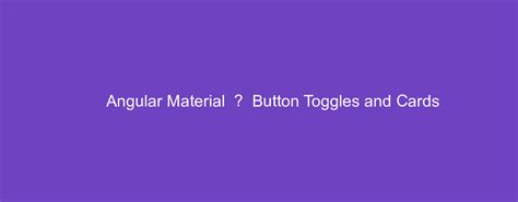 Angular Material — Button Toggles And Cards