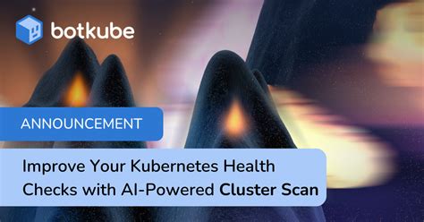 Improve Your Kubernetes Health Checks With Botkube Assistants Cluster Scan