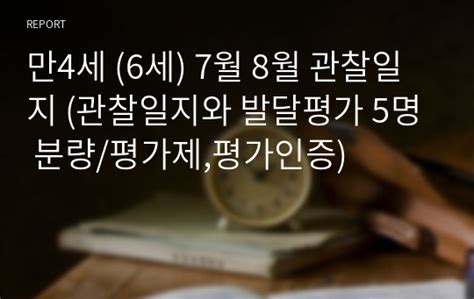 만4세 6세 7월 8월 관찰일지 관찰일지와 발달평가 5명 분량평가제평가인증 레포트