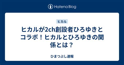 ヒカルが2ch創設者ひろゆきとコラボ！ヒカルとひろゆきの関係とは？ ひまつぶし速報