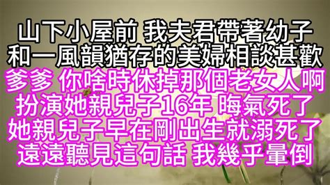 山下小屋前我夫君帶著幼子和一風韻猶存的美婦相談甚歡爹爹你啥時休掉那個老女人啊扮演她親兒子16年晦氣死了她親兒子早在剛出生就溺死了