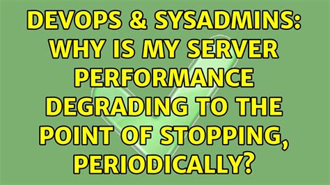 DevOps SysAdmins Why Is My Server Performance Degrading To The Point