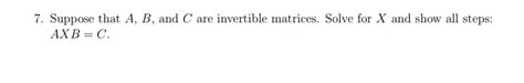 Solved 7 Suppose That A B And C Are Invertible Matrices Chegg Com