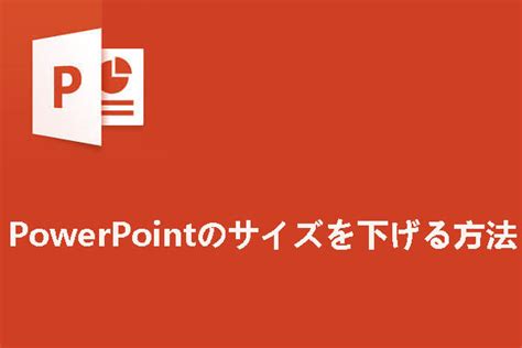 作成された「powerpoint」ファイルの容量（サイズ）が重い場合の対処法