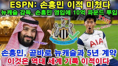 Espn 손흥민 이적 미쳤다 뉴캐슬 감독 손흥민 영입에 10억 파운드 투입 손흥민 곧바로 뉴캐슬과 5년 계약 이것은