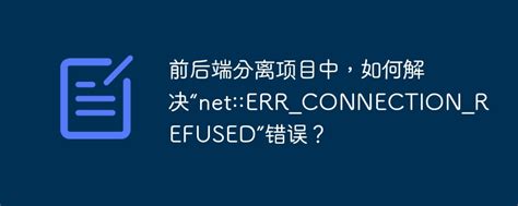 前后端分离项目中，如何解决“neterrconnectionrefused”错误？ 米云