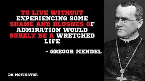 Gregor Mendel Quotes To Live Without Experiencing Some Shame And