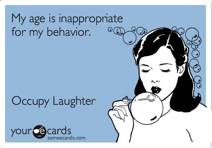 My Age Is Inappropriate For My Behavior Occupy Laughter Funny Confessions Laughter Relatable