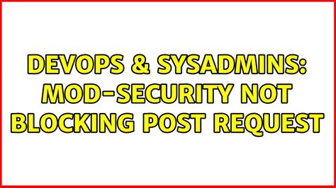 devops and sysadmins mod security not blocking post request youtube