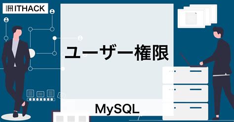 【mysql】ユーザー権限 一覧・設定・削除 Ithack