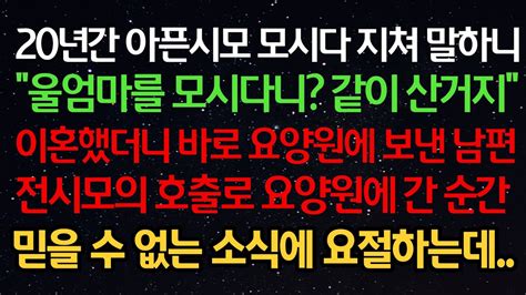실화사연 수년간 아픈시모 모시다 지쳐 말하니 엄마를 모시다니 같이 산거지 이혼했더니 바로 요양원에 보낸 남편 전시모의 호출로 요양원에 간 순간 믿을 수 없는 소식에