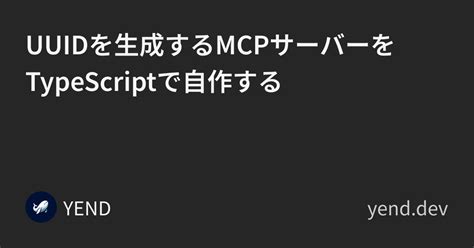 Uuidを生成するmcpサーバーをtypescriptで自作する Yenddev