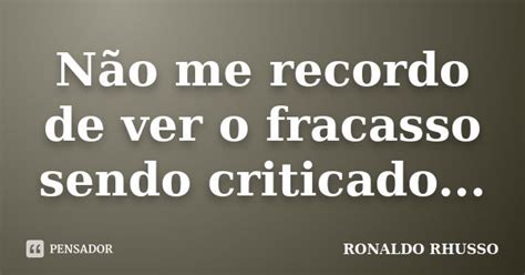 Não Me Recordo De Ver O Fracasso Sendo Ronaldo Rhusso Pensador