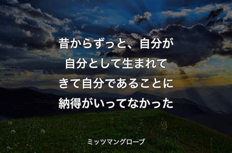 昔からずっと、自分が自分として生まれてきて自分であることに納得がいってなかった ミッツマングローブ