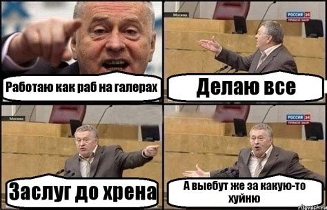 Работаю как раб на галерах Делаю все Заслуг до хрена А выебут же за