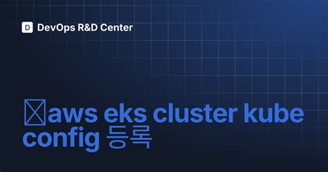 Aws Eks Cluster Kube Config 등록 Devops Randd Center