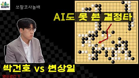 변상일vs박건호 신진서 외에 박정환 변상일에게 승리한 기사 쏘팔코사놀 본선 리그 영상 관전기 Youtube