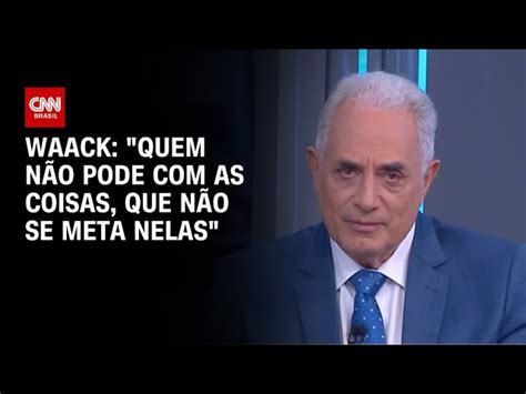 Waack Quem não pode as coisas que não se meta nelas CNN Brasil