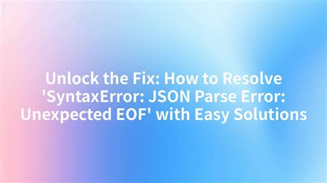 Unlock The Fix How To Resolve Syntaxerror Json Parse Error Unexpected Eof With Easy Solutions