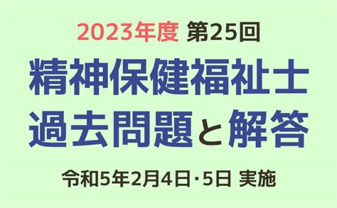 第25回 精神保健福祉士国家試験の過去問と解答（2023年2月4日・5日実施） 「カイゴジョブ」介護職の求人・転職・仕事探し