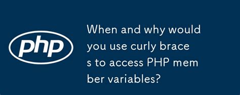When And Why Would You Use Curly Braces To Access PHP Member Variables