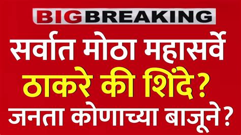 ठाकरे की शिंदे जनता कोणाच्या बाजूने महासर्व्हेची आकडेवारी आली पुढे