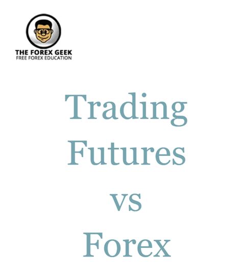 Trading Futures Vs Forex The Forex Geek