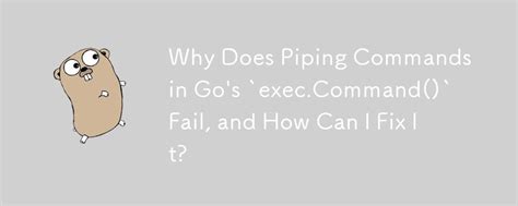 為什麼 Go 的 Execcommand 中的管道命令失敗，該如何修復？ Golang Php中文網