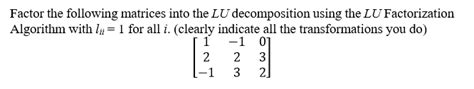 Solved Factor The Following Matrices Into The LU Chegg