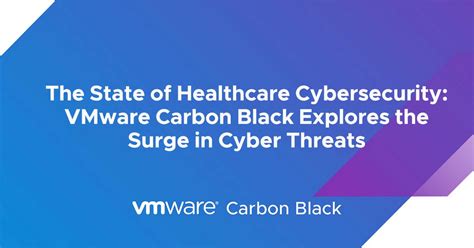 The State Of Healthcare Cybersecurity Vmware Carbon Black Explores The
