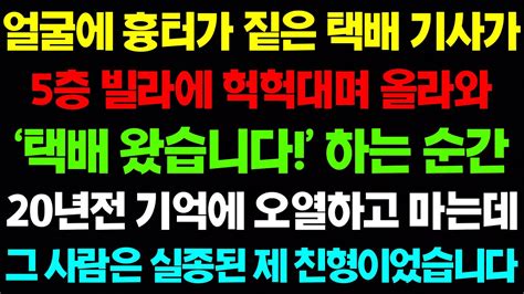 실화사연 얼굴에 흉터가 짙은 택배기사가 빌라 5층으로 힘겹게 올라오는데 그 사람의 얼굴을 본 순간 20년 전 기억에 오열하고 마는데 사이다사연 감동사연