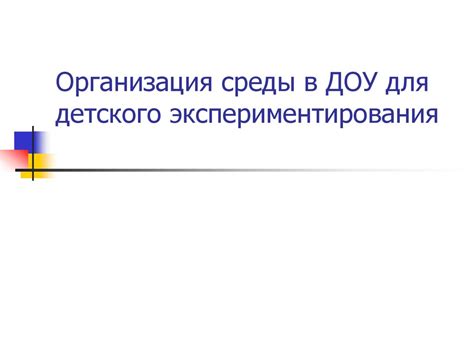 Организация среды в ДОУ для детского экспериментирования презентация