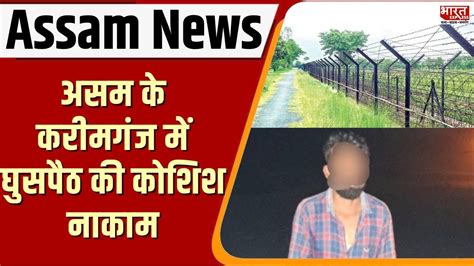 Assam असम के करीमगंज में घुसपैठ की कोशिश नाकाम पुलिस ने एक