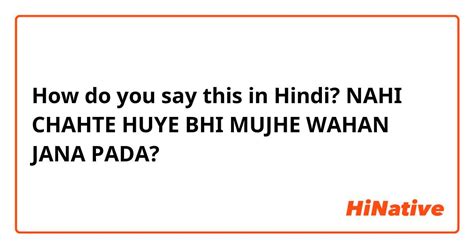 How Do You Say Nahi Chahte Huye Bhi Mujhe Wahan Jana Pada In Hindi