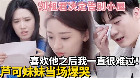 刘祖君让爱决定告别小屋！芦可后悔没早点出手，妹妹当场爆哭心都碎了：喜欢他之后我一直很难过！【心动的信号6】恋爱 综艺 Youtube