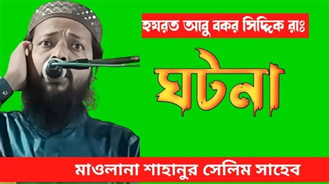 হযরত আবু বকর রাঃ এর ঘটনাmaulana Shahanur Selim Sahebমাওলানা শাহানুর