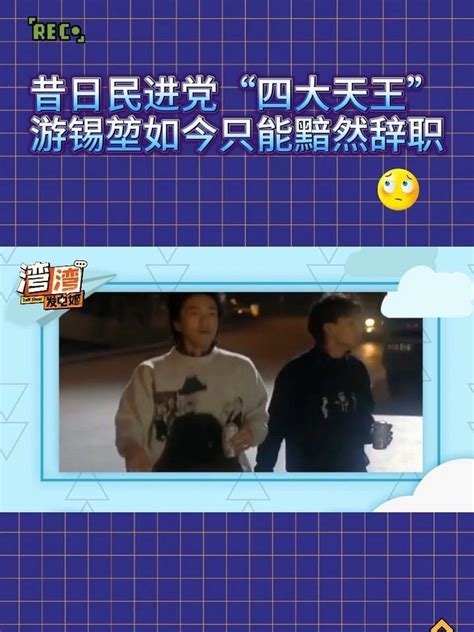 昔日民进党“四大天王”游锡堃如今只能黯然辞职湾湾发电姬凤凰网视频凤凰网