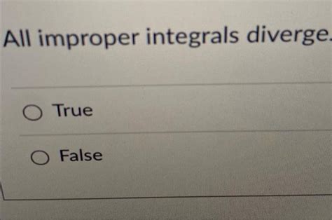 Solved All Improper Integrals Diverge True False