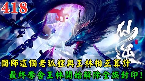 【仙逆418集】🔥王林與國師聯手幹掉冥道尊，沒想到國師也是老狐貍一直在暗中算計國師這個老狐貍與王林相互算計，最終奪舍王林開始解除全族封印 Youtube