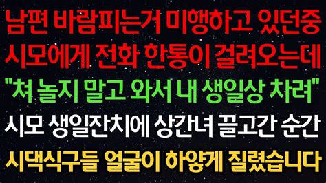 실화사연 남편 바람피는거 미행하고 있던중 시모에게 전화 한통이 걸려오는데 놀지 말고 와서 내 생일상 차려” 시모 생일잔치에 상간녀 끌고간 순간 시댁식구들 얼굴이 하얗게