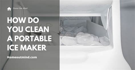 How Do You Clean A Portable Ice Maker A Step By Step Guide Home Out Mind