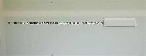 Solved If Demand Is Inelastic A Decrease In Price Will