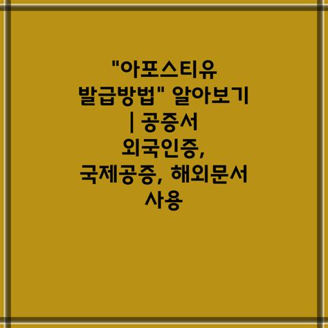 아포스티유 발급방법 알아보기 공증서 외국인증 국제공증 해외문서 사용 네이버 블로그