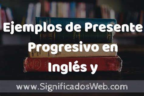 25 Ejemplos De Presente Progresivo En Inglés Y Español ️ ¿que Es