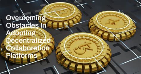 Overcoming Obstacles In Adopting Decentralized Collaboration Platforms