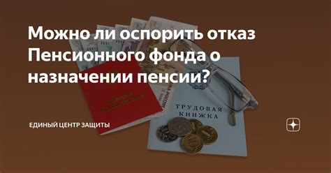 Можно ли оспорить отказ Пенсионного фонда о назначении пенсии Единый Центр Защиты Дзен